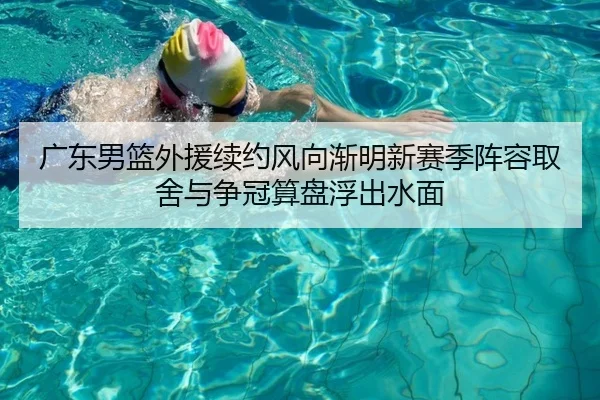 广东男篮外援续约风向渐明新赛季阵容取舍与争冠算盘浮出水面 - 乐鱼